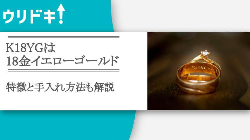 K18YGとは18金イエローゴールド｜特徴と手入れ方法 - ウリドキ